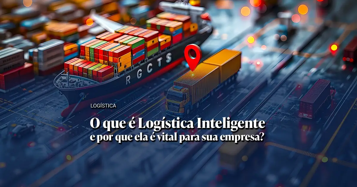 Por que a Logística Inteligente é vital para sua empresa?