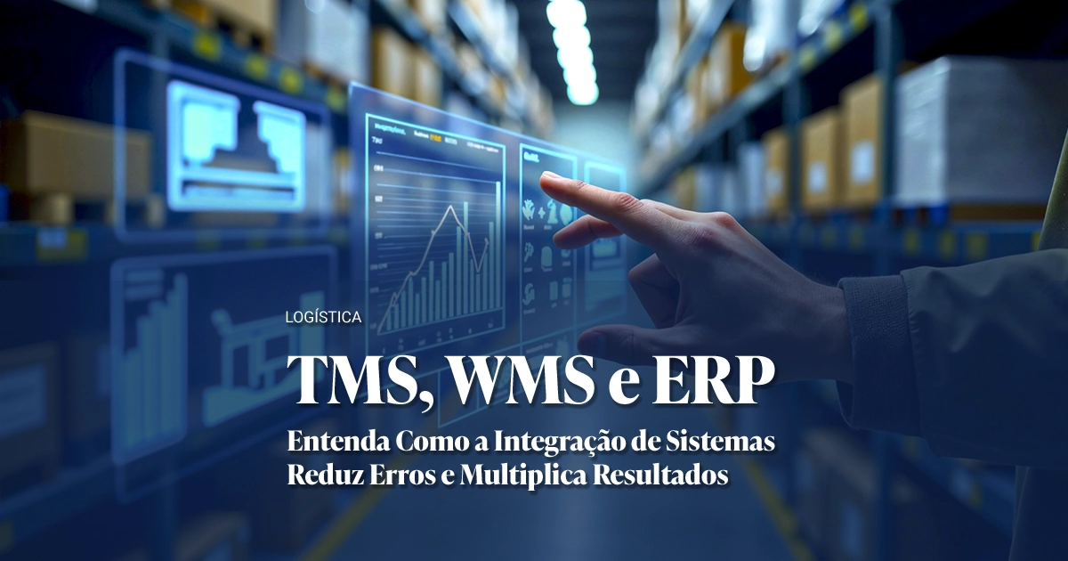 TMS, WMS e ERP: Integração que Multiplica Resultados